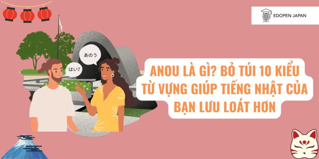 Anou là gì? Bỏ túi 10 kiểu từ vựng giúp tiếng Nhật của bạn trở nên lưu ...